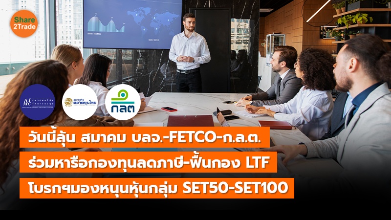 วันนี้ลุ้น สมาคม บลจ.-FETCO-ก.ล.ต. ร่วมหารือกองทุนลดภาษี-ฟื้นกอง LTF โบรกฯมองหนุนหุ้นกลุ่ม SET50 ...